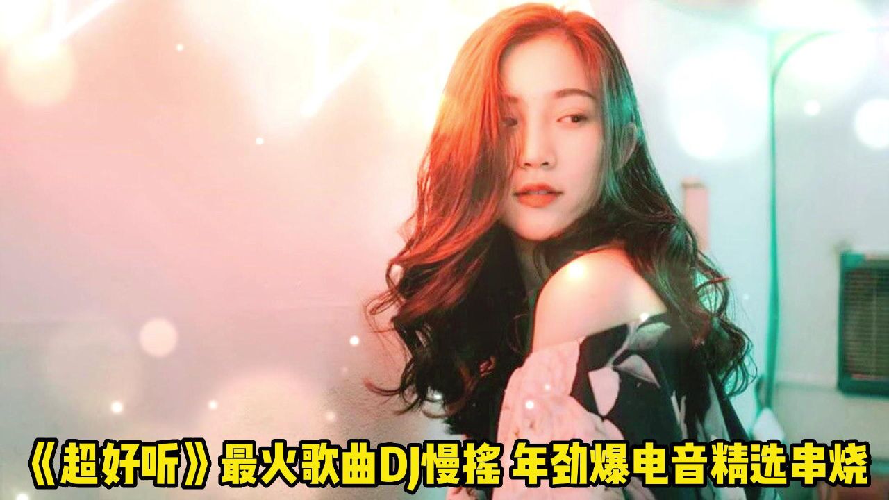 2022最火歌曲dj慢摇《超好听》年最劲爆dj舞曲精选串烧 腾讯视频