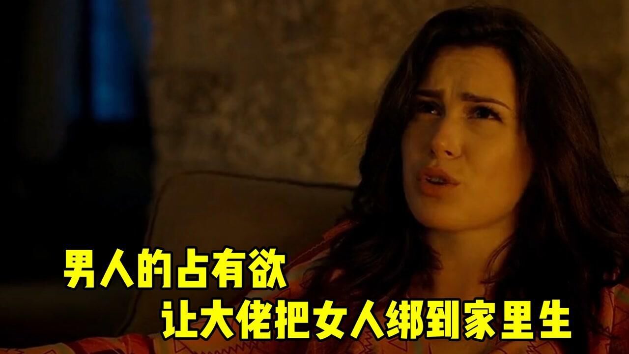 男人的占有欲，让大佬把女人绑到家里，天天伺候着腾讯视频