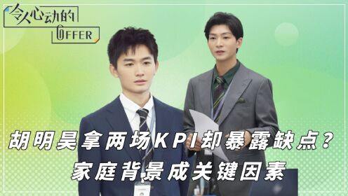 令人心动的offer5：连拿两场KPI位列榜首，胡明昊却意外暴露致命缺点？家庭背景成关键因素_综艺_高清完整版视频在线观看_腾讯视频
