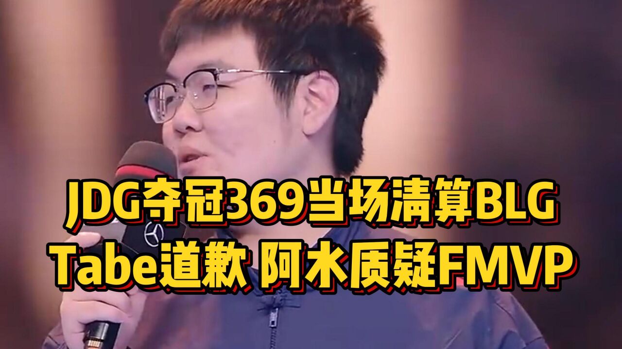 JDG夺冠369当场清算BLG！Tabe赛后揽锅道歉，JKL力挺左手拿FMVP！_高清1080P在线观看平台_腾讯视频