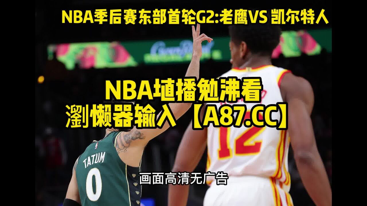 NBA季后赛G1官方直播：老鹰vs凯尔特人(中文)现场全程高清及录像回放_腾讯视频