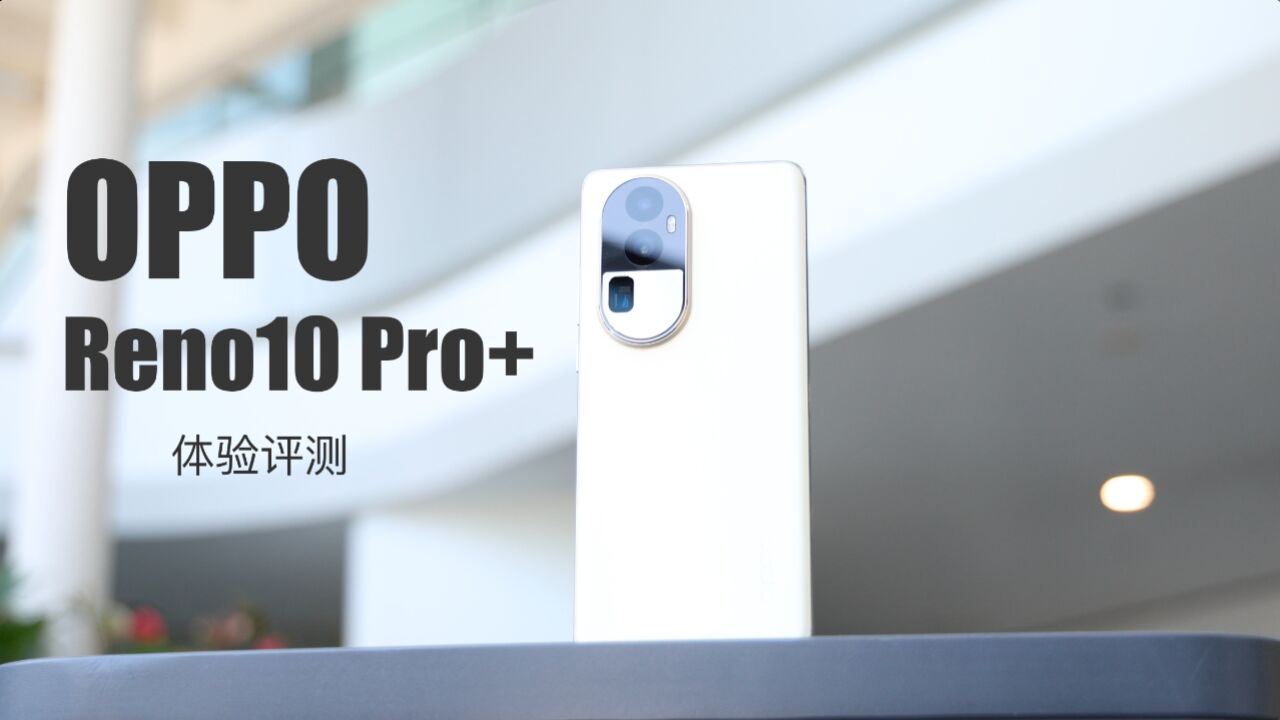 OPPOReno10Pro+评测：半年一更，这次拍照能行吗？｜搞机零距离_高清1080P在线观看平台_腾讯视频