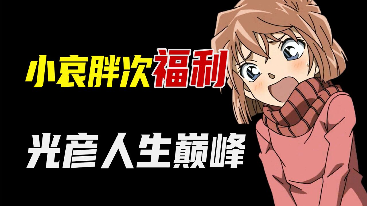 小哀胖次福利大放送，光彦走上人生巅峰！高清1080p在线观看平台腾讯视频