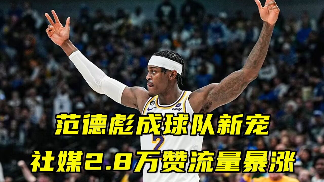 15分17板4断！范德彪成球队新宠+社媒流量暴涨，来湖人太爽了_腾讯视频