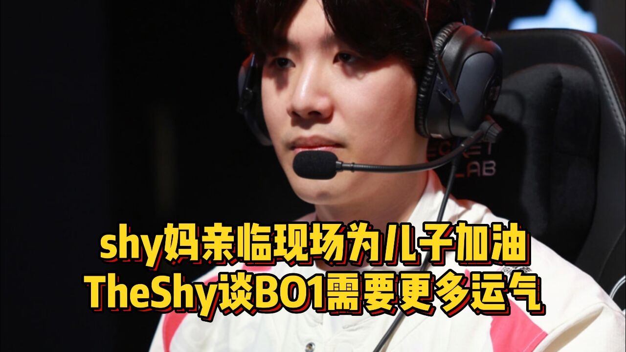 shy妈亲临现场为儿子加油，TheShy谈BO1需要更多运气，不想打LCK_腾讯视频