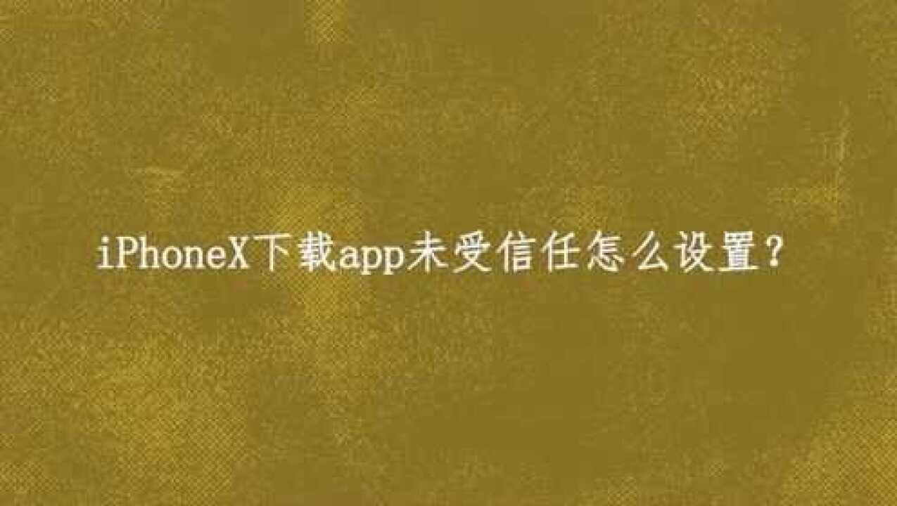 iPhoneX下载app未受信任怎么设置？_腾讯视频