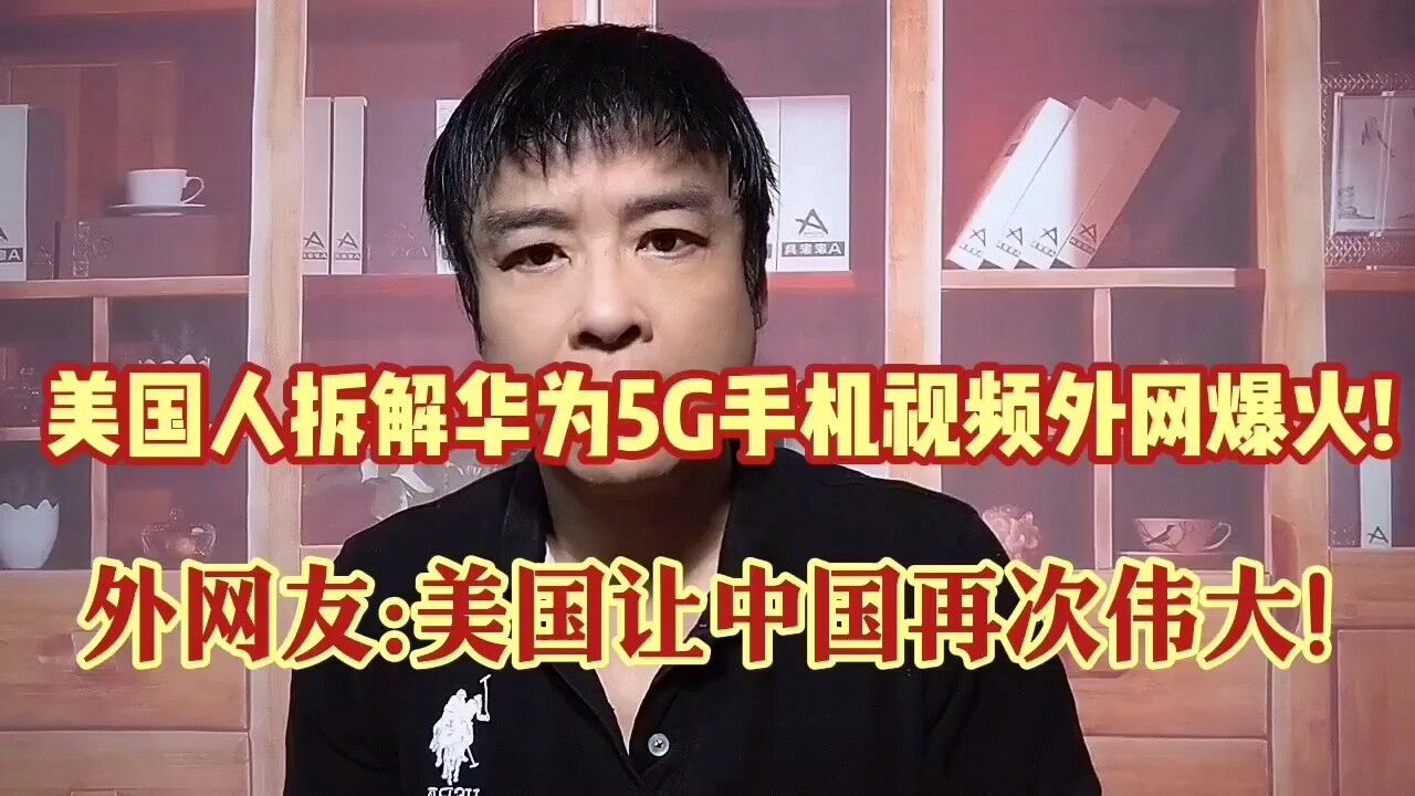 美国终拆解华为5G手机,视频外网爆火!外网友:美国让中国再次伟大!_腾讯视频