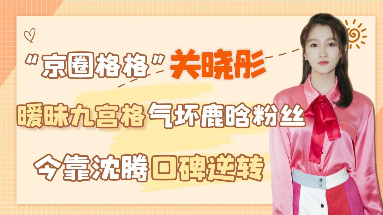 “京圈格格”关晓彤:暧昧九宫格气坏鹿晗粉丝,今靠沈腾口碑逆转 腾讯视频