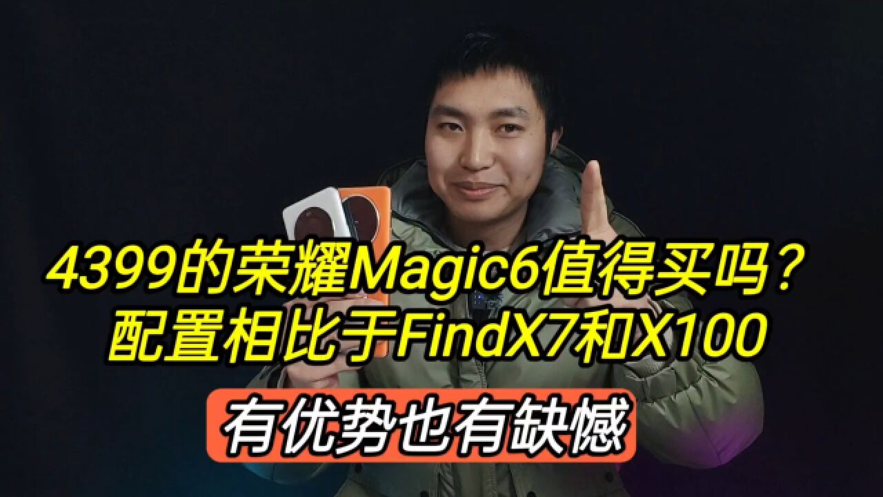 4399的荣耀Magic6值得买吗？配置相比于X7和X100，有优势也有缺憾_腾讯视频