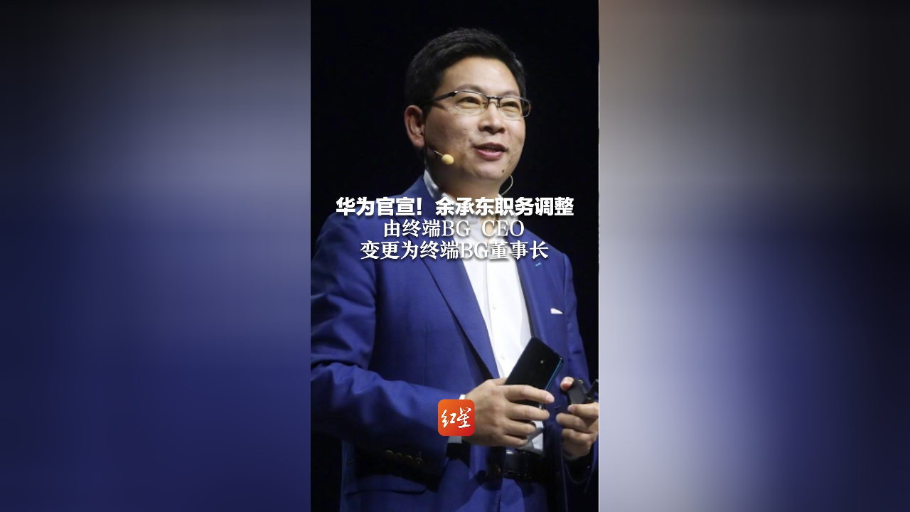 华为官宣!余承东职务调整 由终端bg Ceo变更为终端bg董事长
