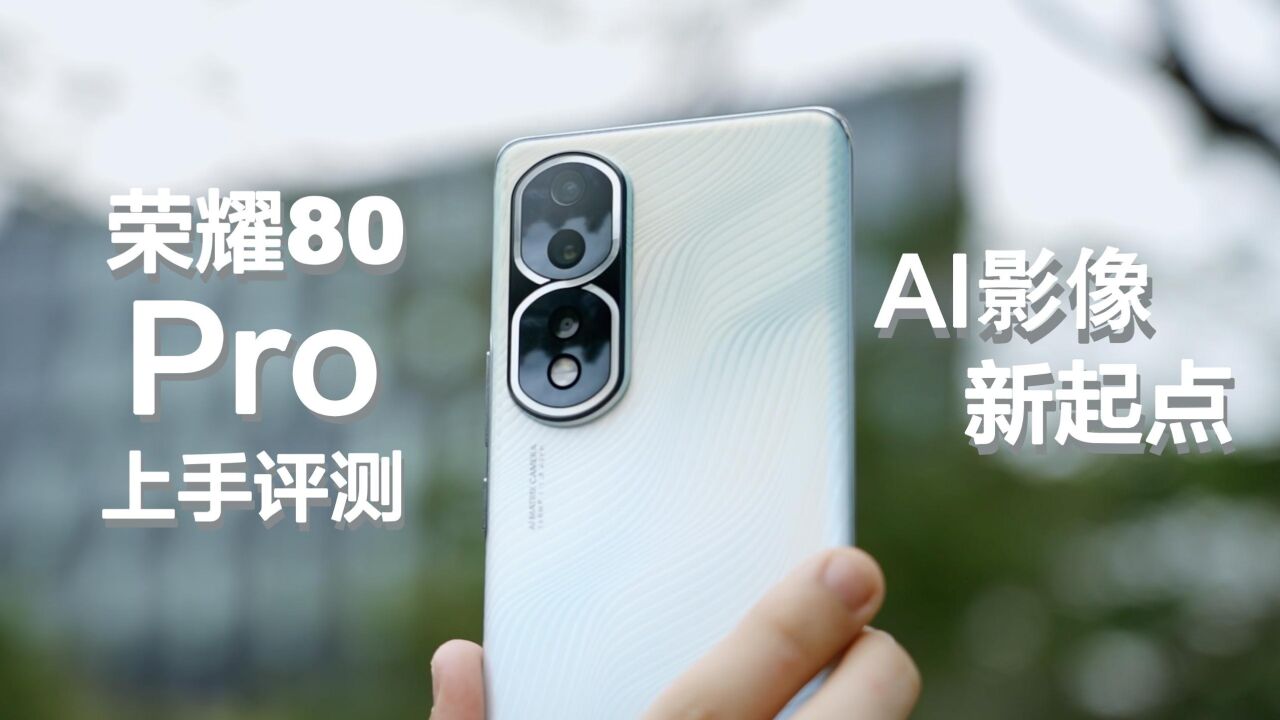 荣耀80Pro上手评测，AI影像新起点_腾讯视频}