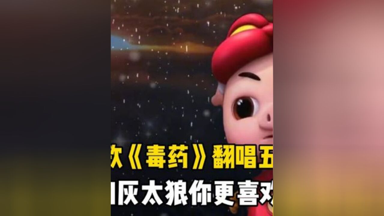 盘点热歌《毒药》翻唱的五个版本：GGBo和灰太狼你更喜欢谁唱的_腾讯视频