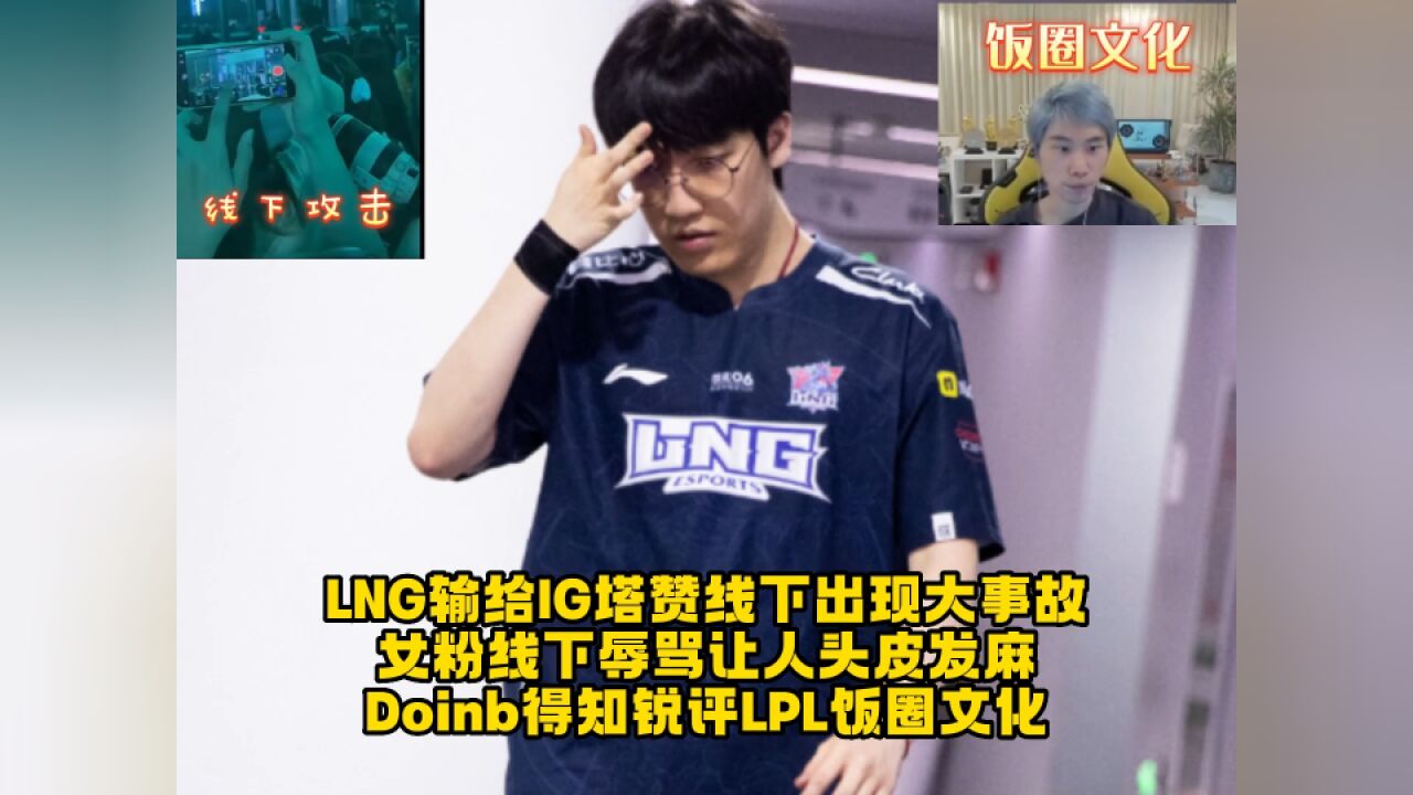 LNG输给IG塔赞线下出现大事故，女粉线下辱骂太狠，Doinb得知锐评LPL饭圈文化_腾讯视频