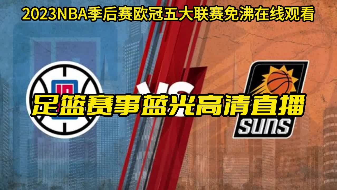 2023NBA季后赛G5高清直播：快船VS太阳直播（全程）在线观看快船对阵太阳G5_腾讯视频