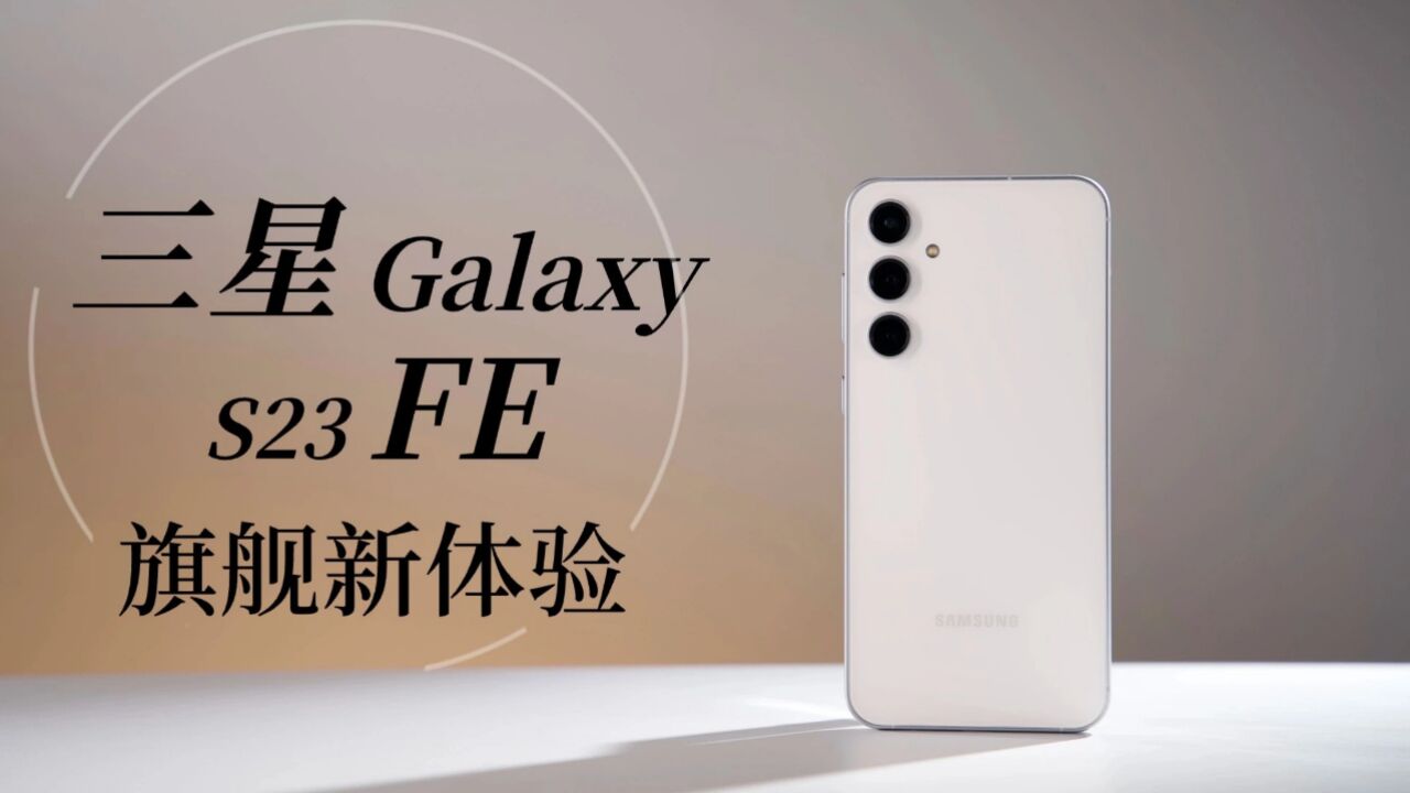 三星GalaxyS23FE上手：旗舰新体验_腾讯视频}