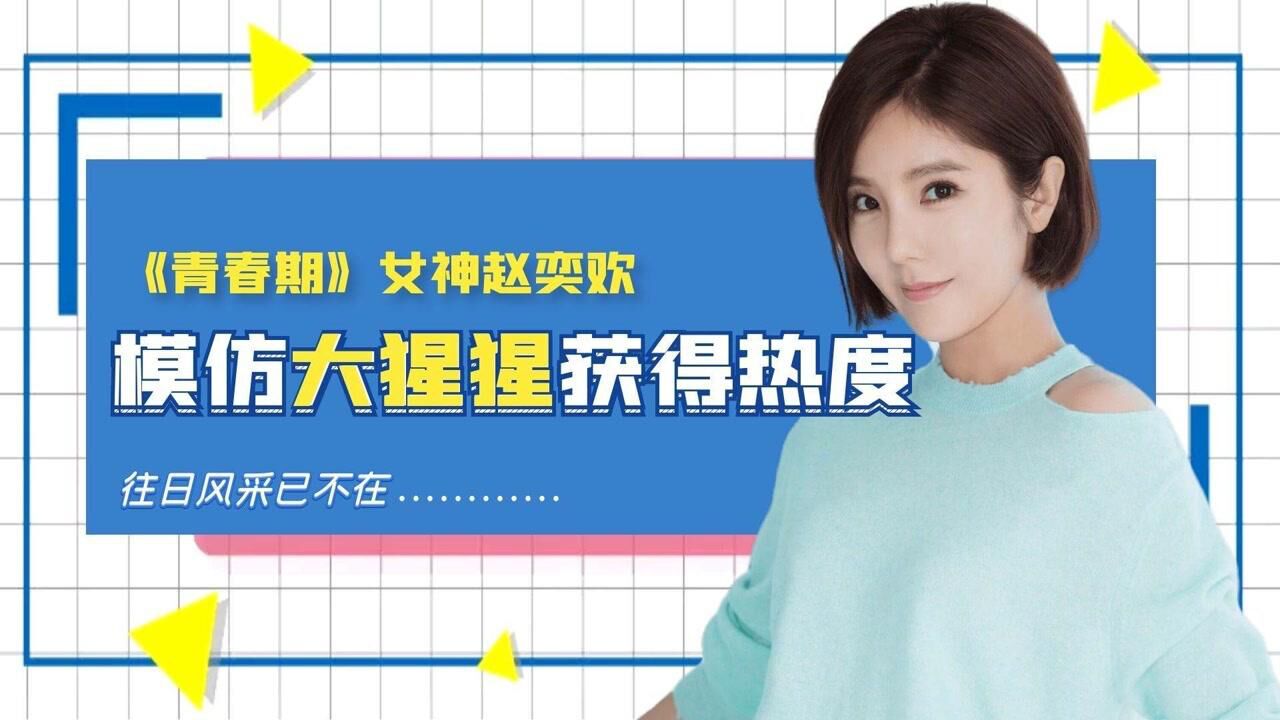 《青春期》女神赵奕欢，模仿大猩猩获得热度，往日风采已不在！_高清1080P在线观看平台_腾讯视频