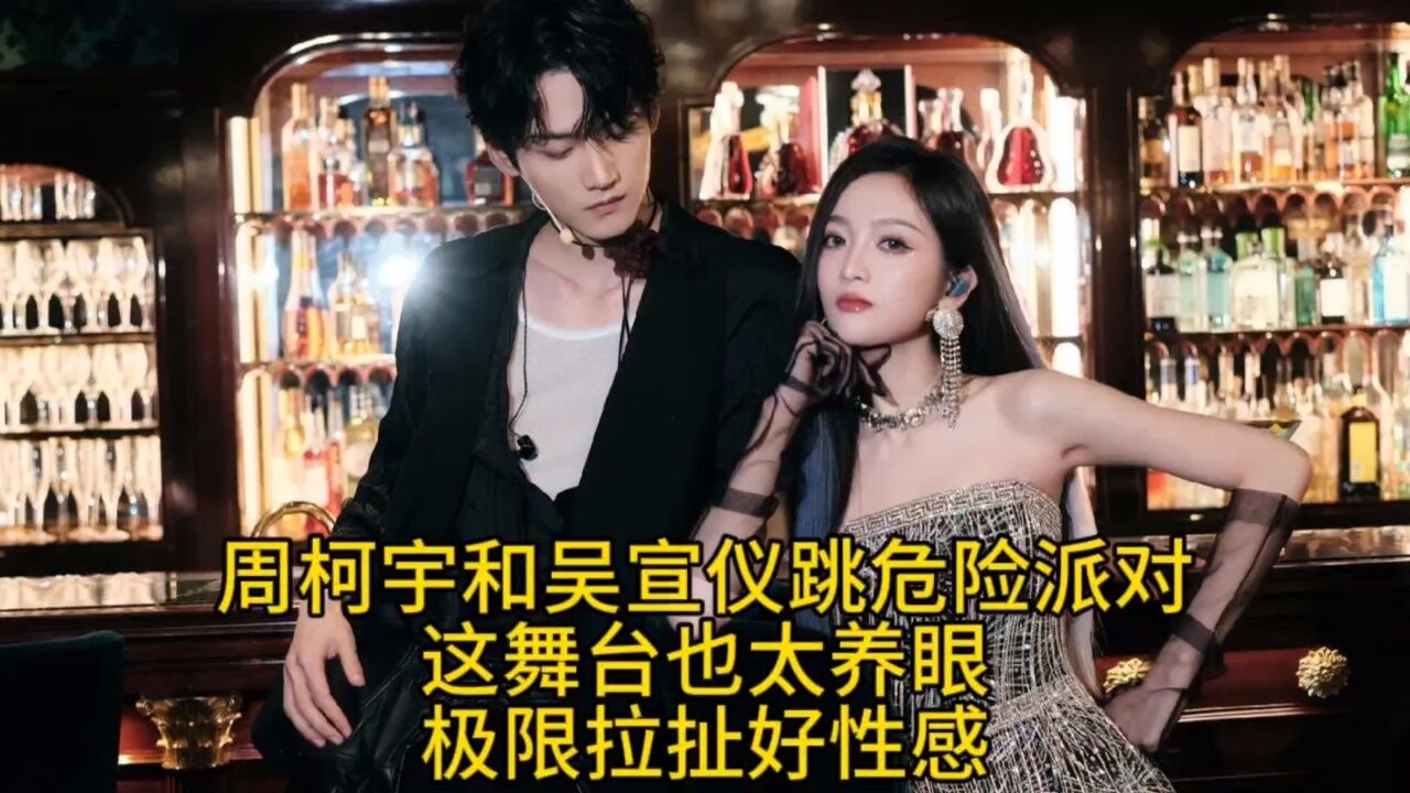 周柯宇和吴宣仪跳危险派对，这舞台也太养眼，极限拉扯好性感。_高清1080P在线观看平台_腾讯视频