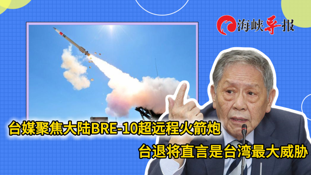 台媒聚焦大陆BRE-10超远程火箭炮 台退将直言是台湾最大威胁_腾讯新闻