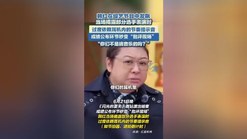 韩红在综艺节目中发飙当场揭露部分选手表演时过度依赖耳机内的节奏提示音成绩公布环节秒变“批评现场”“你们不是搞音乐的吗？”_高清1080P在线 ...