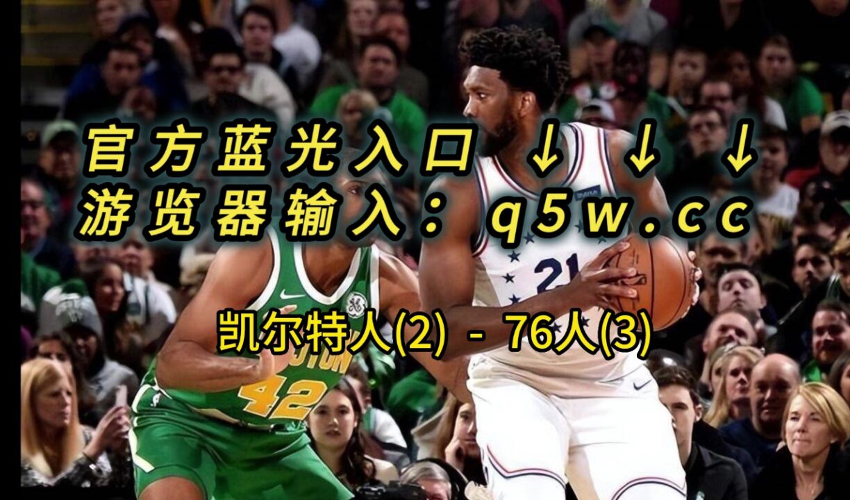 2023NBA东部半决赛G6高清直播：凯尔特人vs76人（中文在线）附录像回放_腾讯视频