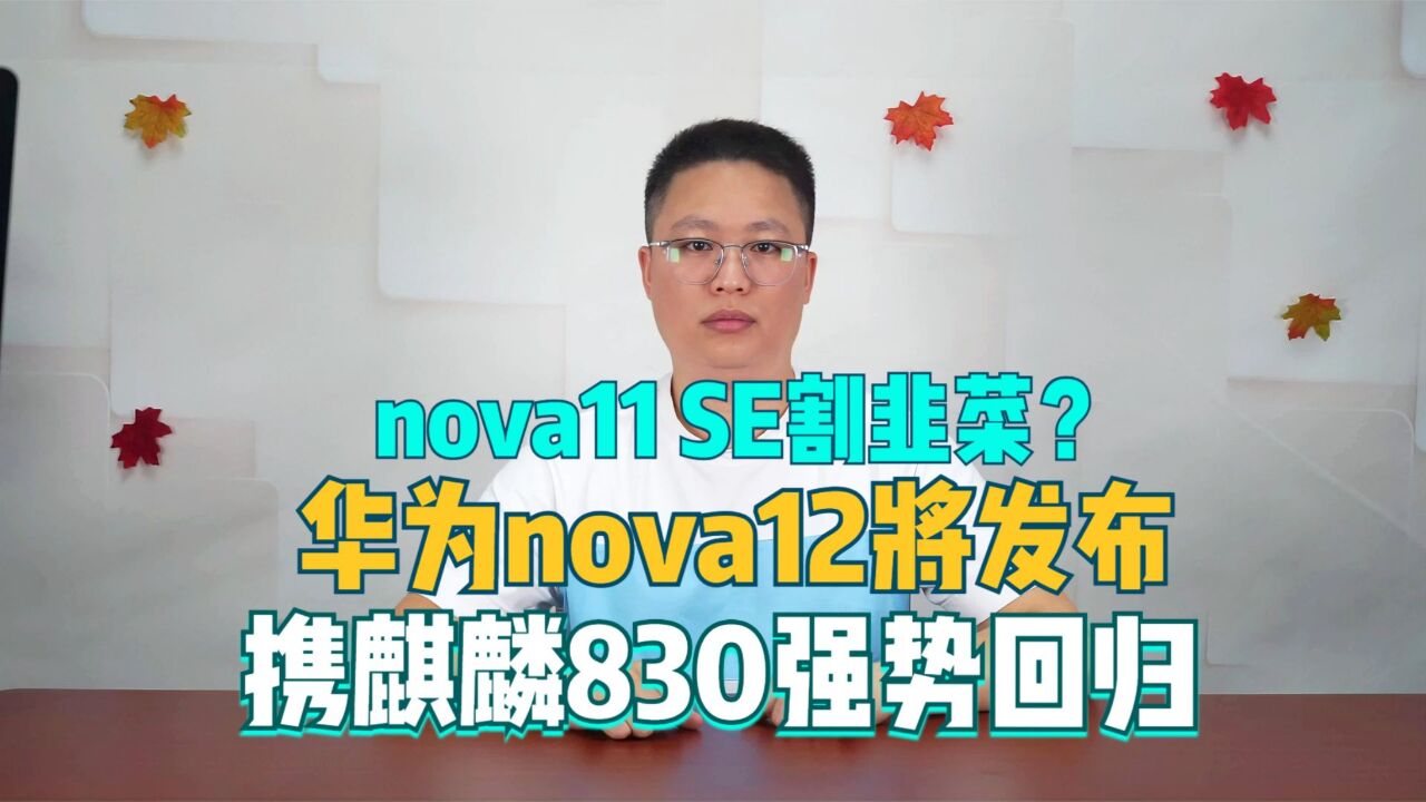 华为nova11SE手机割韭菜？期待nova12携麒麟830强势回归_腾讯视频}