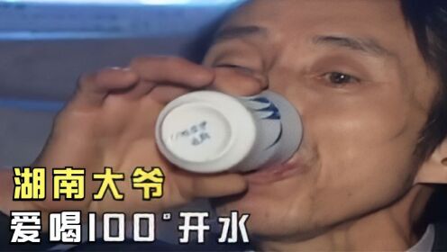 湖南大爷爱喝开水，喝100°的水像在喝冷水，还表示：越烫越想喝_综艺_高清完整版视频在线观看_腾讯视频