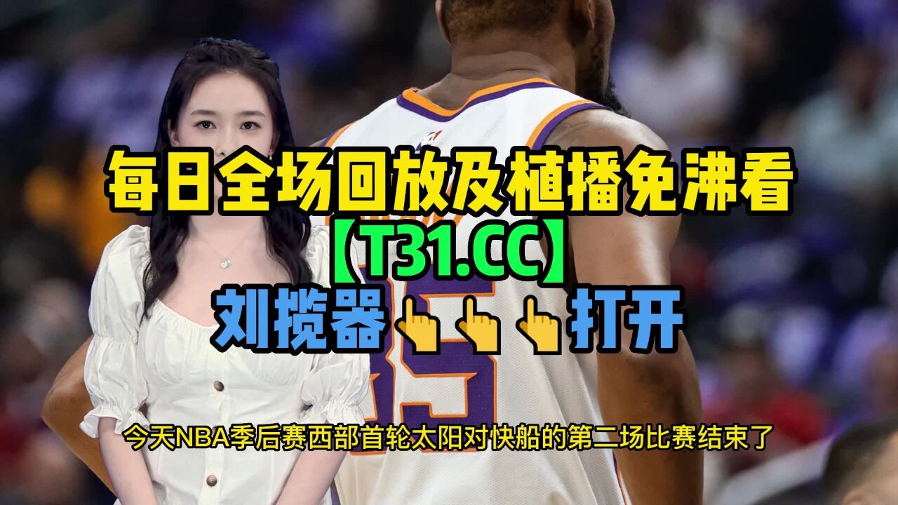 2023NBA季后赛G3录像回放：太阳vs快船全场回放录像中文国语完整版_腾讯视频
