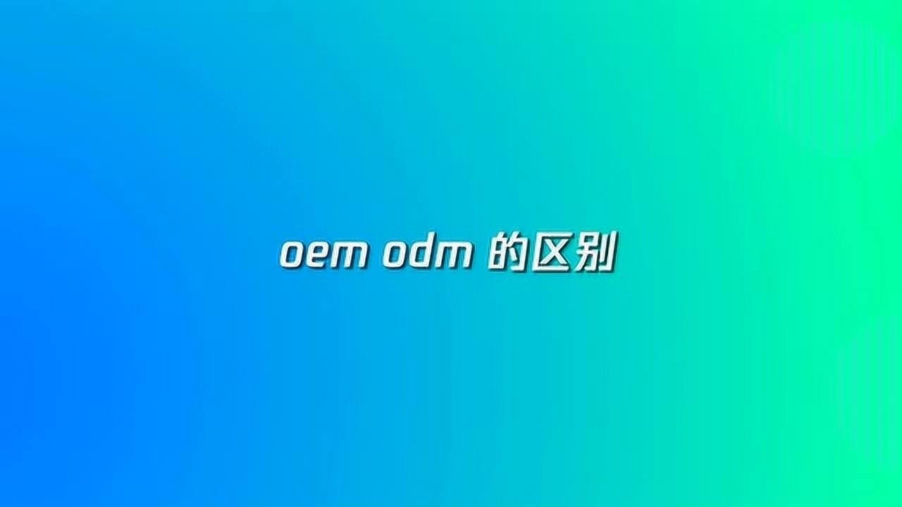 oem和odm到底有什么区别_高清1080P在线观看平台_腾讯视频