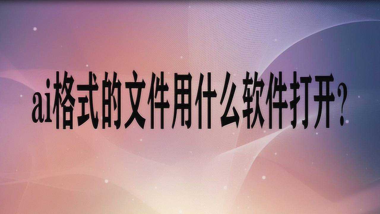 ai格式的文件用什么软件打开？_腾讯视频