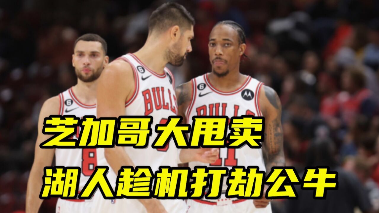 芝加哥大甩卖！湖人趁机打劫公牛，拉文 德罗赞 武切维奇或加盟_腾讯视频