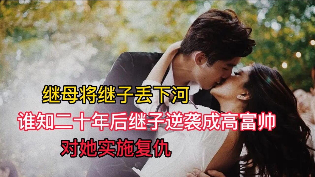 继母将继子丢下河,谁知二十年后继子逆袭成高富帅,对她实施复仇高清1080p在线观看平台腾讯视频