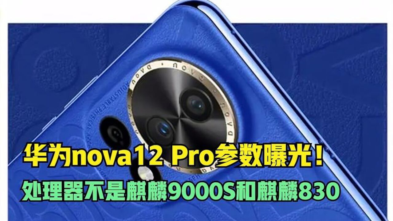 华为nova12Pro参数曝光！处理器不是麒麟9000S，也不是麒麟830_腾讯视频