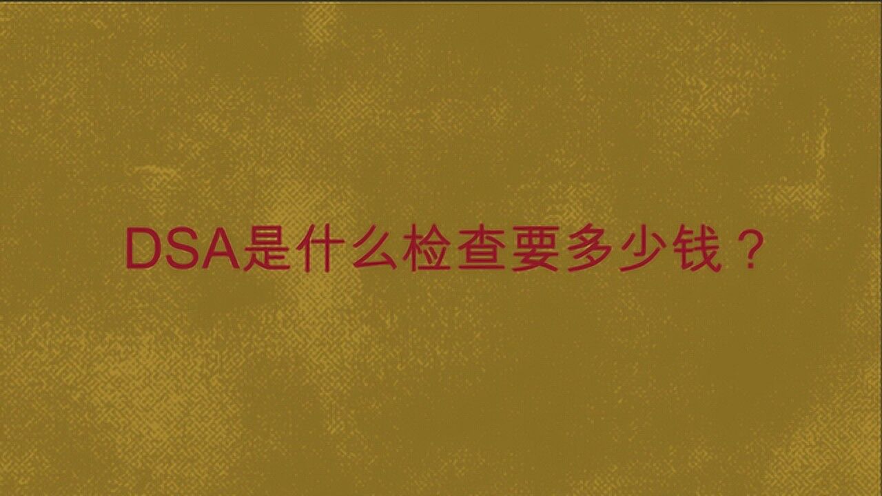 DSA是什么检查要多少钱？_腾讯视频