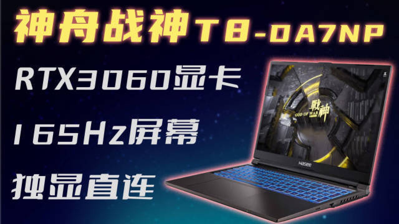 神舟战神T8-DA7NP评测：独显直连+满血RTX3060显卡+165Hz屏幕_腾讯视频}
