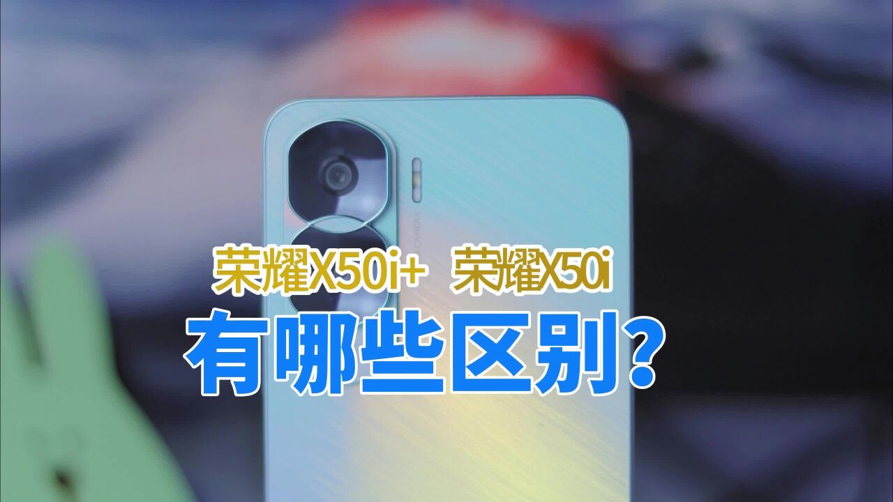 荣耀X50i+和荣耀X50i的区别在哪？怎么选？_腾讯视频