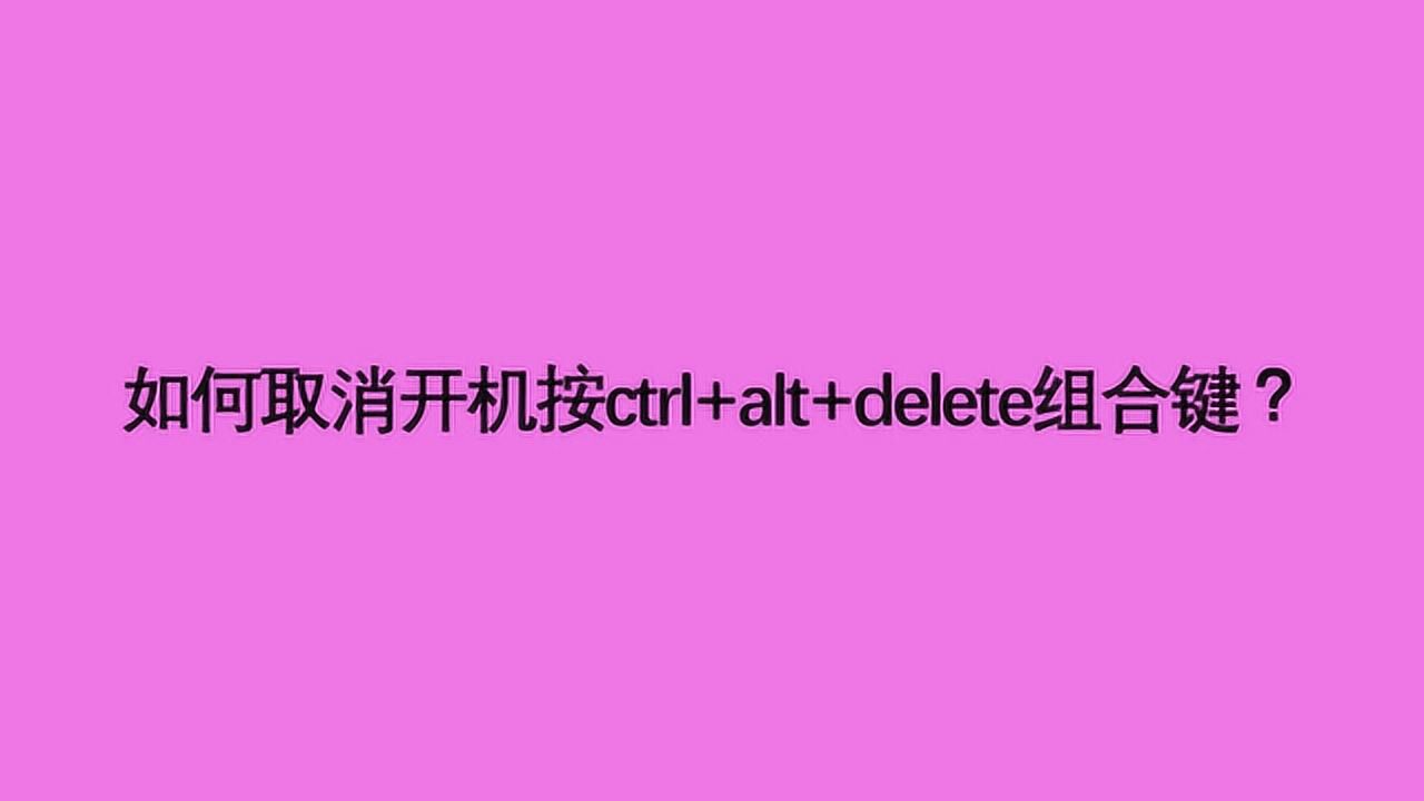 教你如何取消开机按ctrl+alt+delete组合键，简单几步就搞定_如何取消开机按ctrl+alt+delete组合键？_高清1080P ...