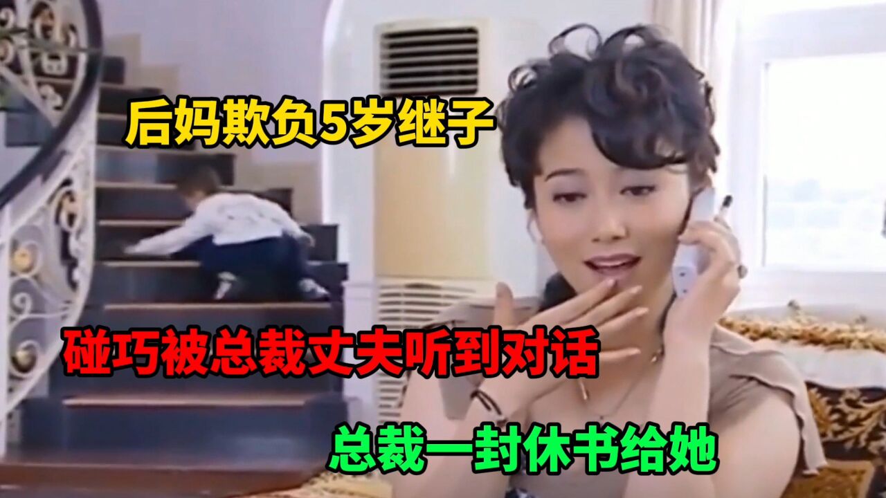 后妈欺负5岁继子,碰巧被总裁丈夫听到对话,总裁一封休书给她腾讯视频