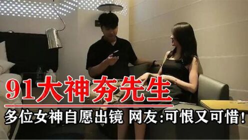 “91大神夯先生”落网，多位女神自愿出镜，网友：可恨又可惜！_高清1080P在线观看平台_腾讯视频